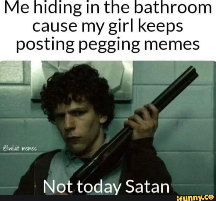 Me tne oathroom cause my girl keeps posting pegging memes @rillalt ...