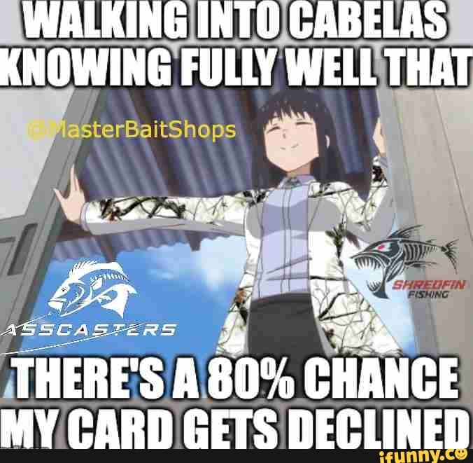 WALKING INTO CABELAS KNOWING FULLY WELL THAT THERE'S A 80% CHANCE MY ...