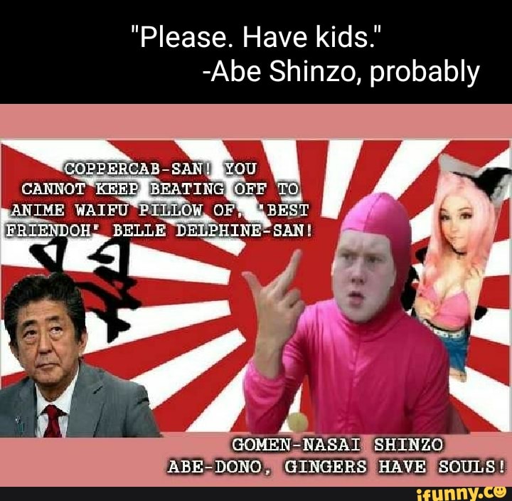 "Please. Have kids." -Abe Shinzo, probably TO, I BELLE I I GOMEN ...