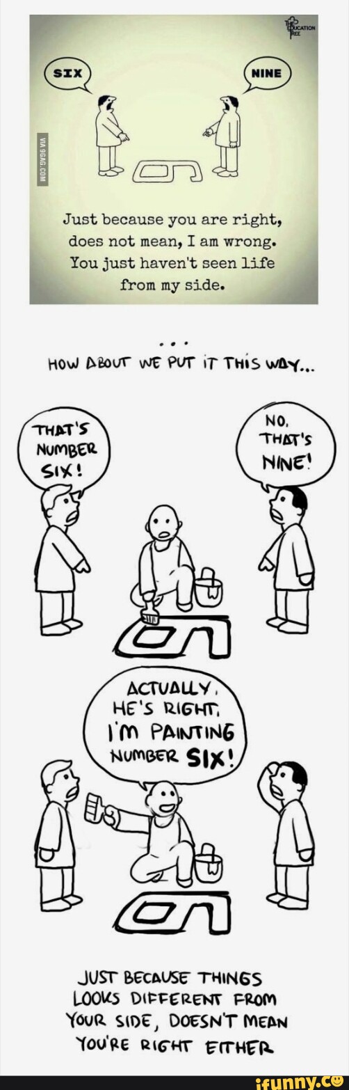 I Len Just because you are right, does not mean, I am wrong. You just haven't seen life from my ...