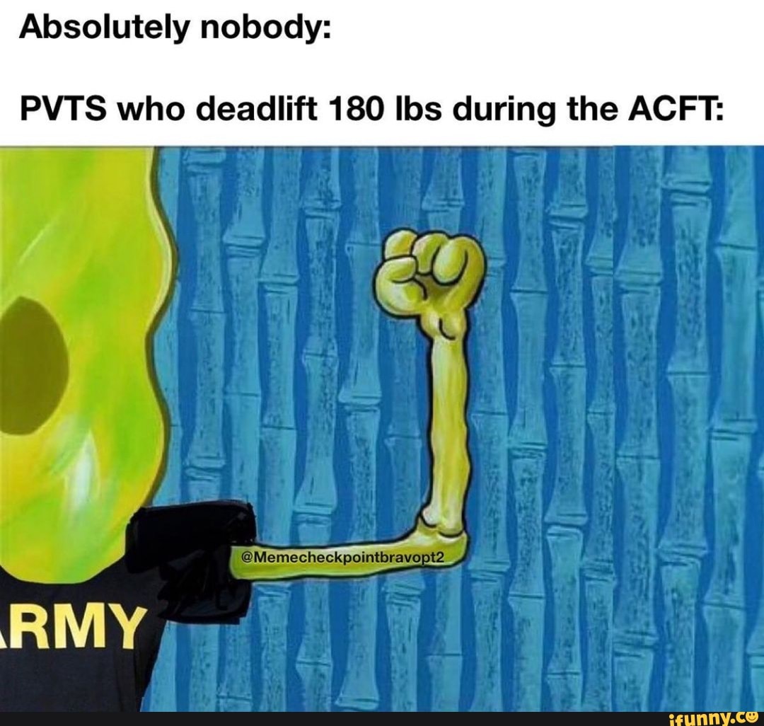 Absolutely nobody: PVTS who deadlift 180 lbs during the ACFT: - iFunny