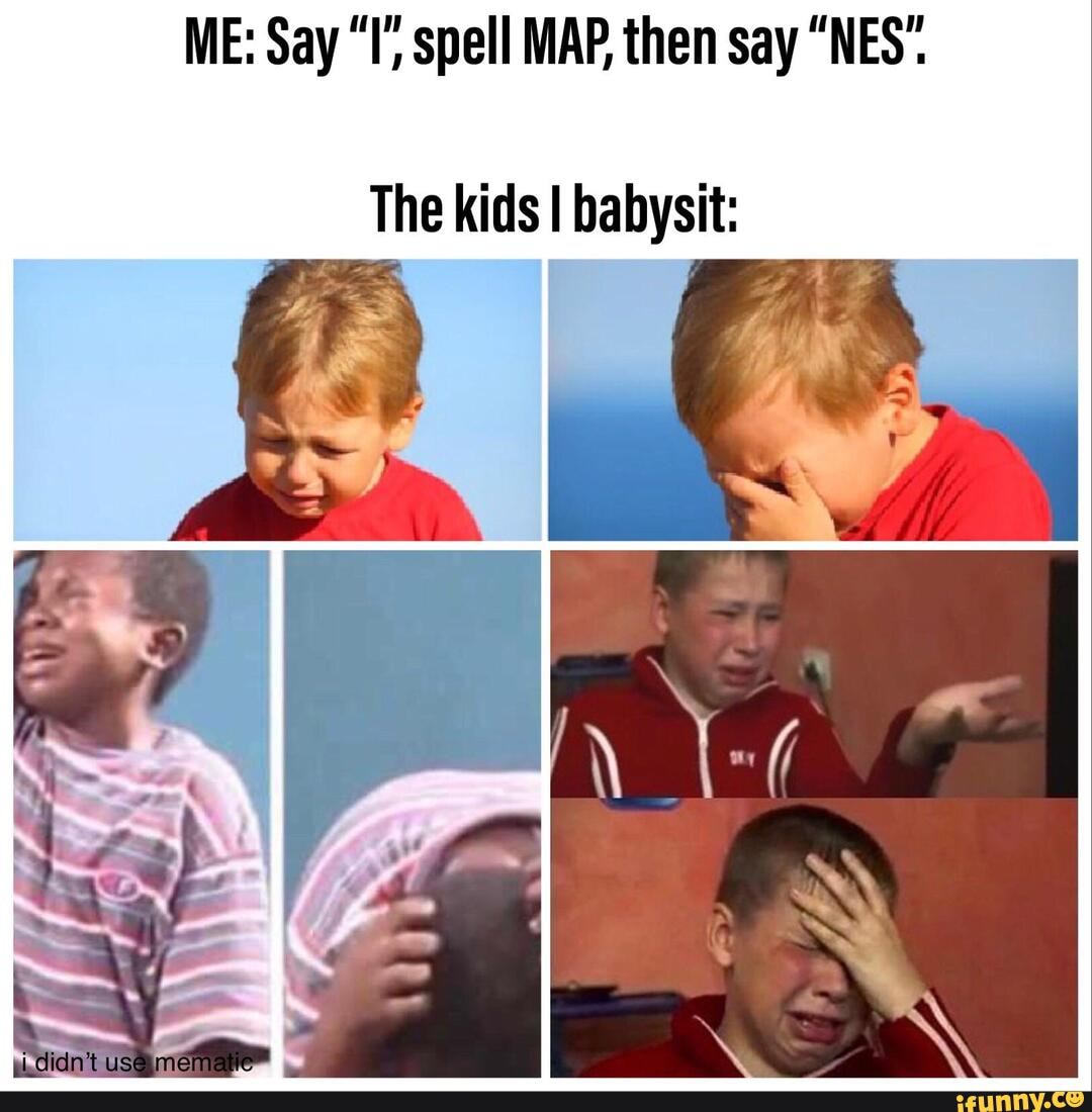 ME: Say spell MAP, then say "NES': The kids I babysit: Ns use - iFunny