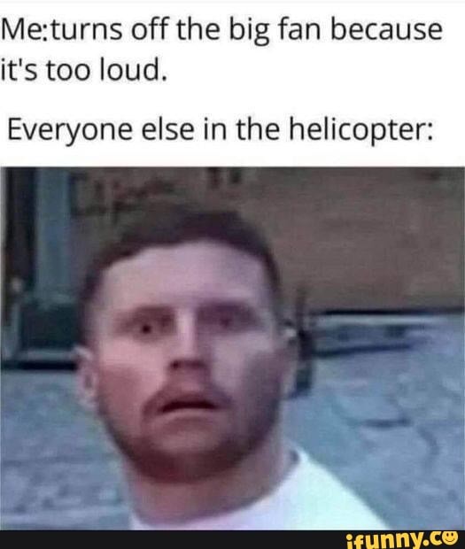 Meturns off the big fan because it's too loud. Everyone else in the ...