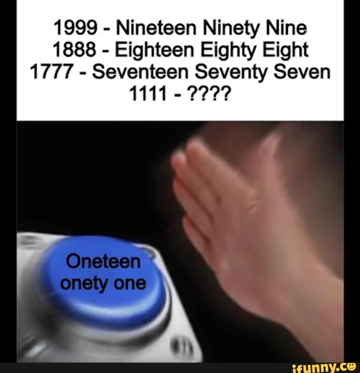 1999 Nineteen Ninety Nine 1888 Eighteen Eighty Eight 1777 Seventeen Seventy Seven 1111 222? - iFunny
