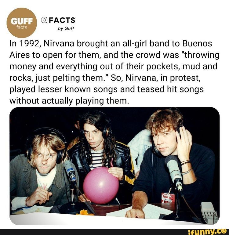 FACTS by Guff In 1992, Nirvana brought an all-girl band to Buenos Aires ...