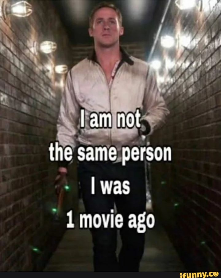 Lam not the same person I was 1 movie ago - iFunny