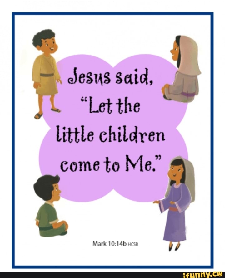 Jesus said, "Let the little children come to Me. Mark - iFunny