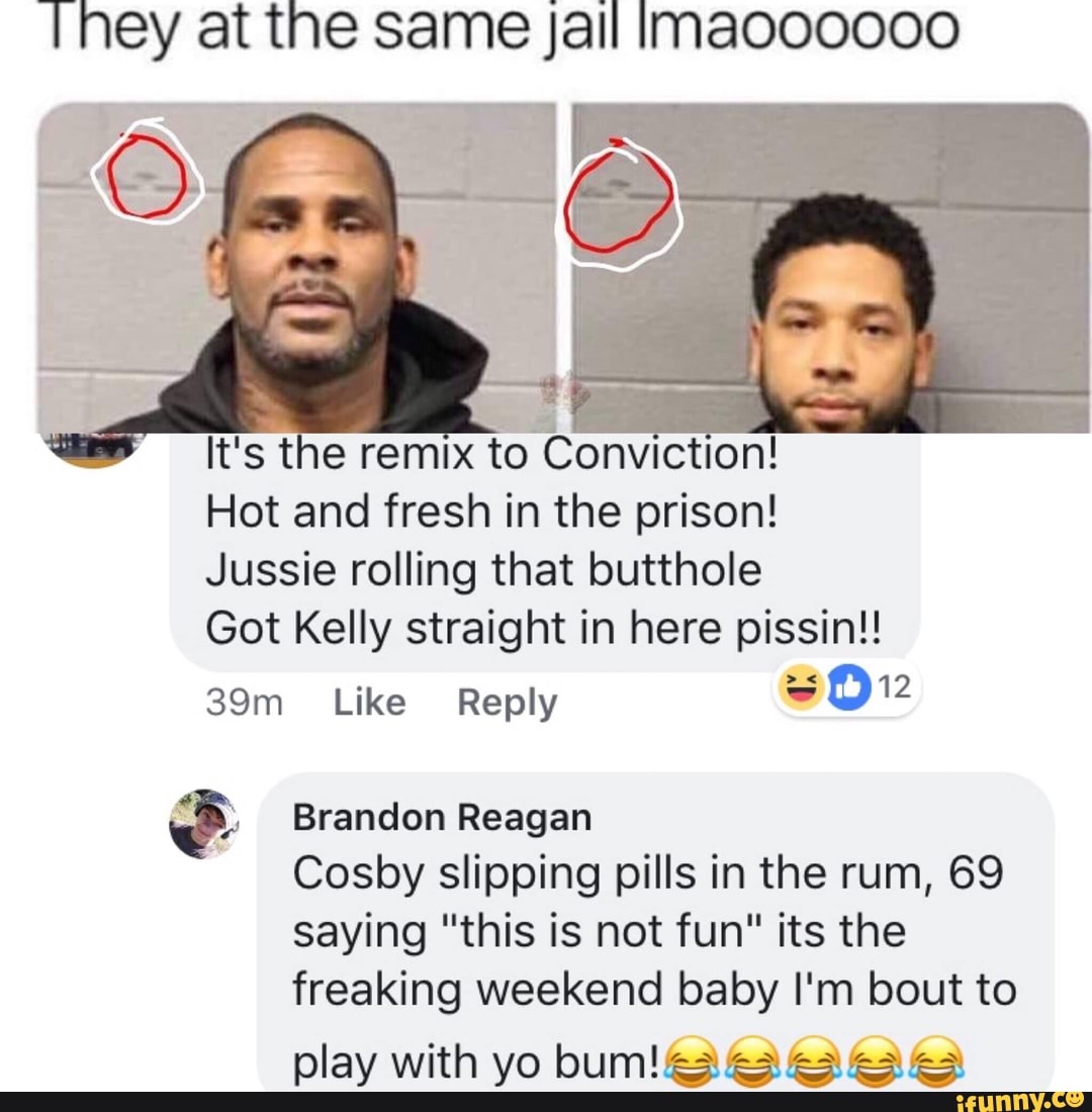 They at the same jail lmaoooooo Got Kelly straight in here pissinll ...