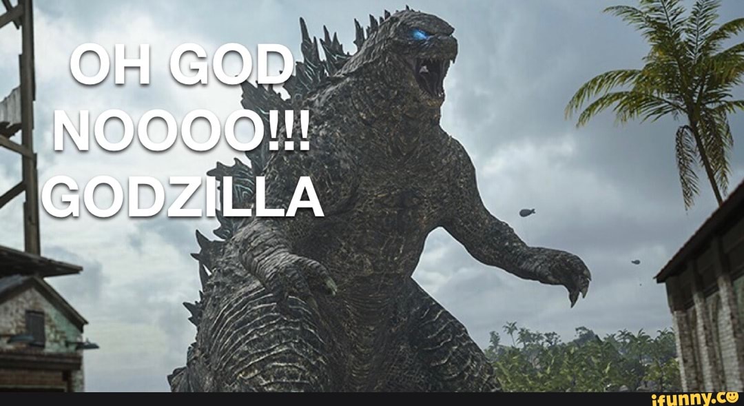 OH GOD NOOOO!!! GODZILLA - iFunny