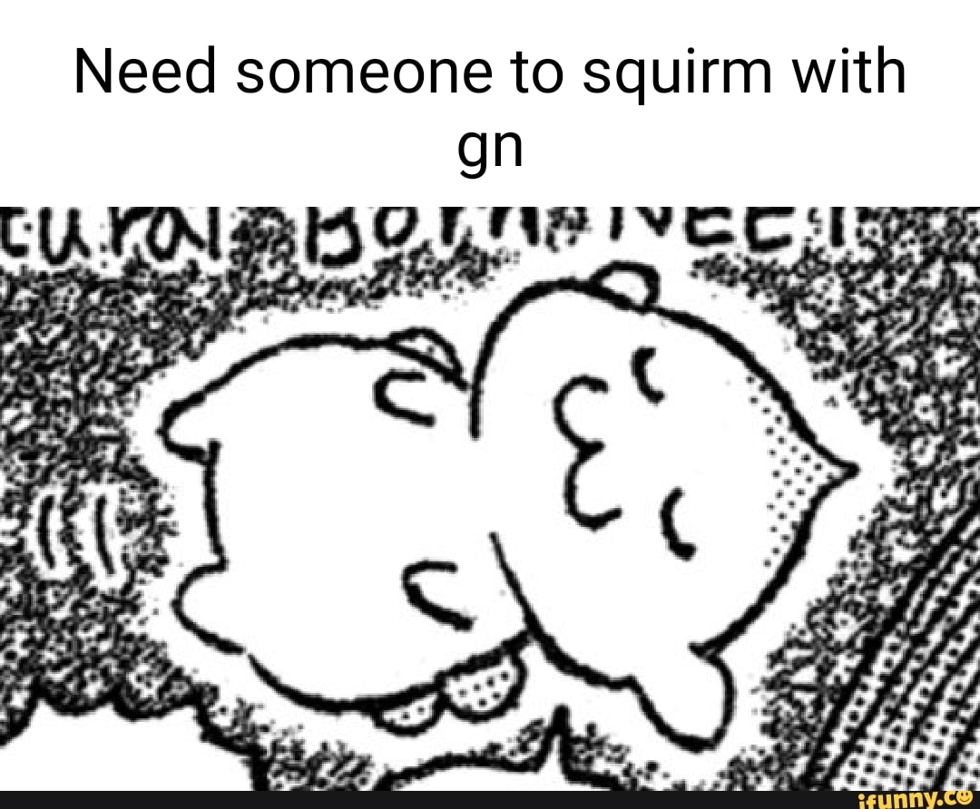 Squirm memes. Best Collection of funny Squirm pictures on iFunny