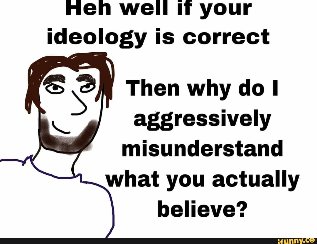 Men well if your ideology is correct Then why do aggressively ...