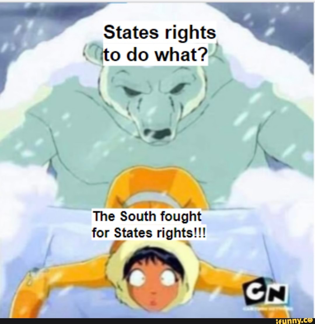 States rights to do what? The South fought for States rights!!! - iFunny