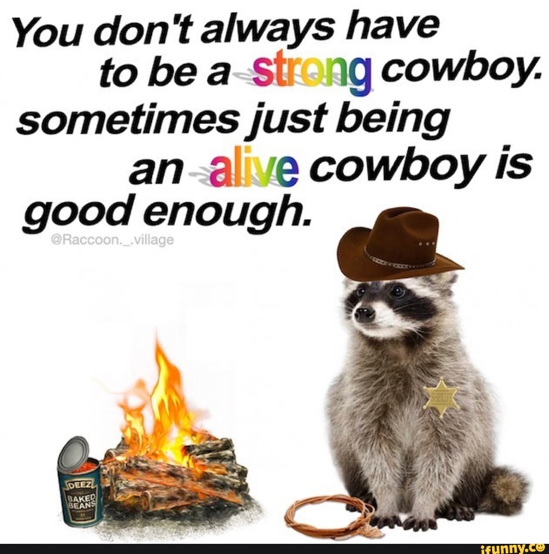 You don't always have to be a-Sifong cowboy. sometimes just being an al ...