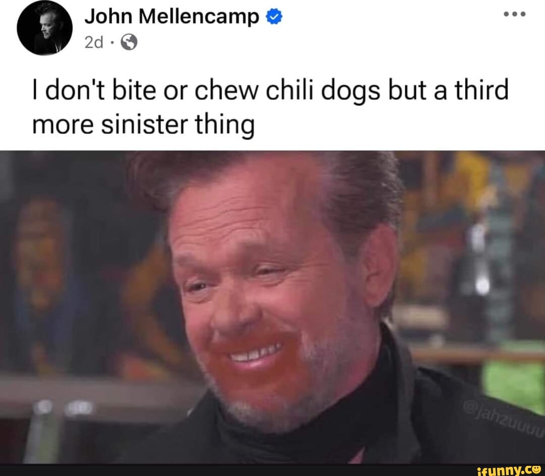 John Mellencamp I don't bite or chew chili dogs but a third more ...