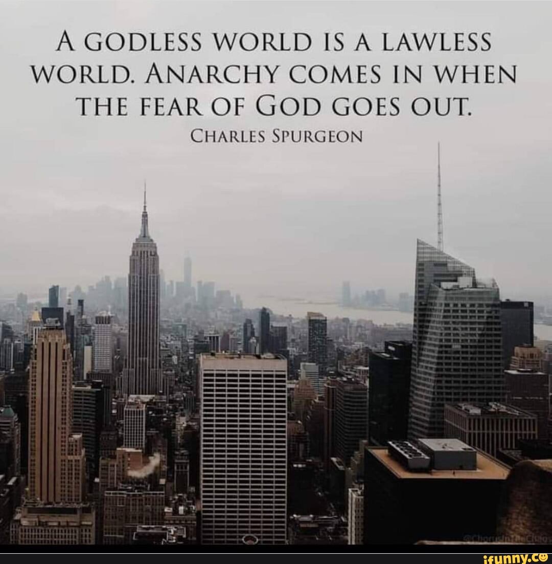 A GODLESS WORLD IS A LAWLESS WORLD. ANARCHY COMES IN WHEN THE FEAR OF ...