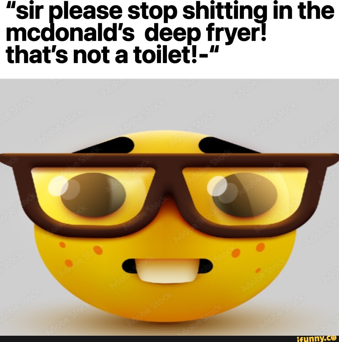 "sir please stop shitting in the mcdonald's deep fryer! that's not a ...