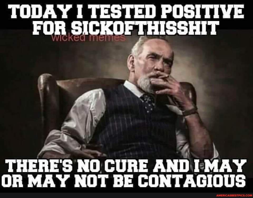 TODAY I TESTED POSITIVE FOR SICKOF Memes THISSHIT wicked Memes loo ...