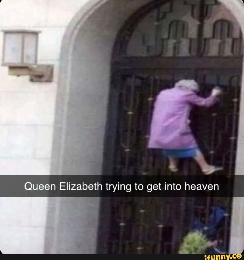 Queen Elizabeth trying to get into heaven - iFunny