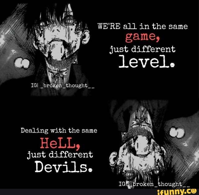 WE'RE all in the same game, just different level. thought__ Dealing ...