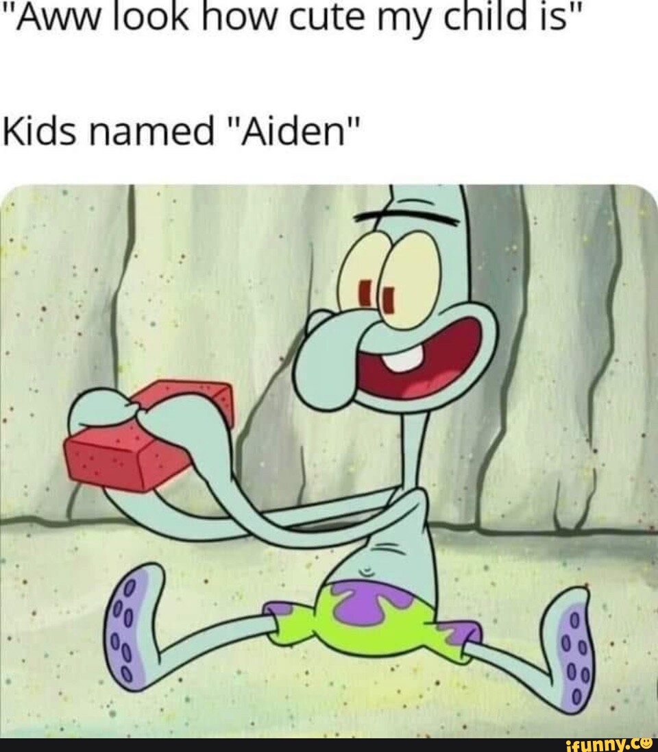 "AWW look how cute my child Is" Kids named "Aiden" - iFunny