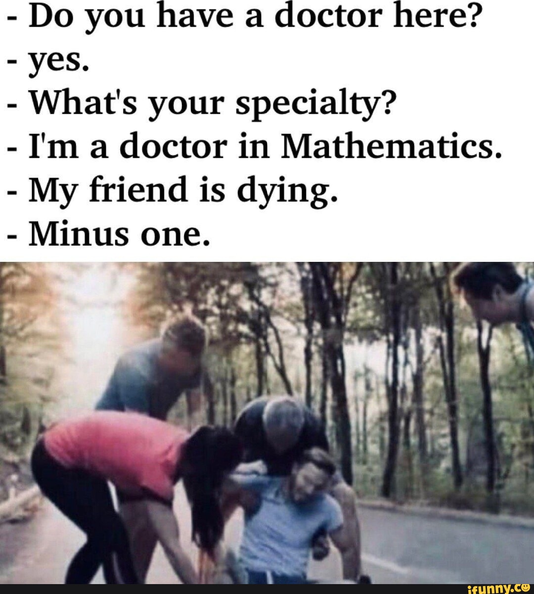 - Do you have a doctor here? - yes. - What's your specialty? - I'm a ...