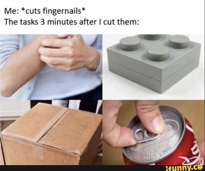 Me: *cuts fingernails* The tasks 3 minutes after I cut them: - iFunny