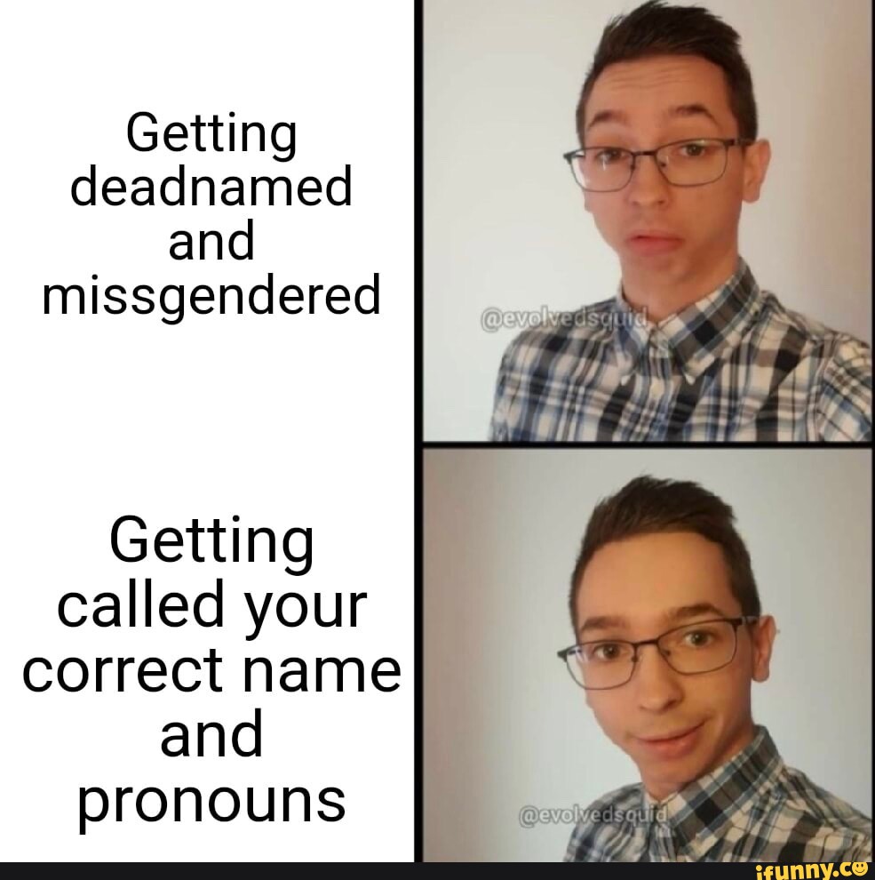 Getting deadnamed and missgendered Getting called your correct name and ...