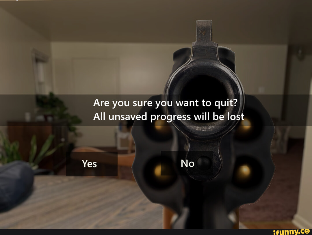 Gun - Are you sure you want to quit? All unsaved progress will be lost ...
