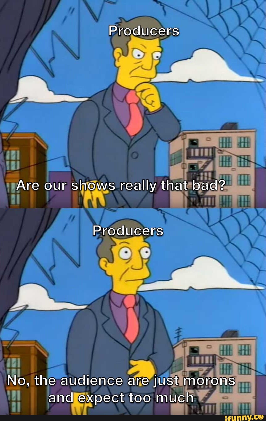 Producers Are our shows really that bad? Producers No, the audience are ...