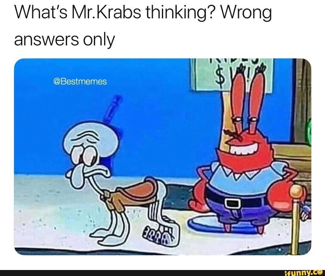 What’s Mr.Krabs thinking? Wrong answers only - iFunny