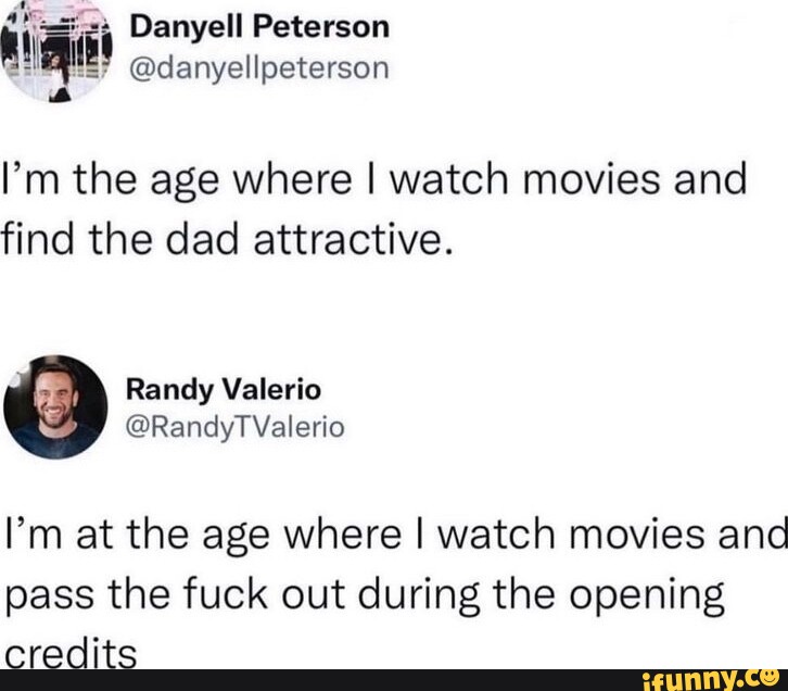 Danyell Peterson I'm the age where I watch movies and find the dad ...