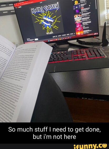 So much stuff I need to get done, but i'm not here - iFunny