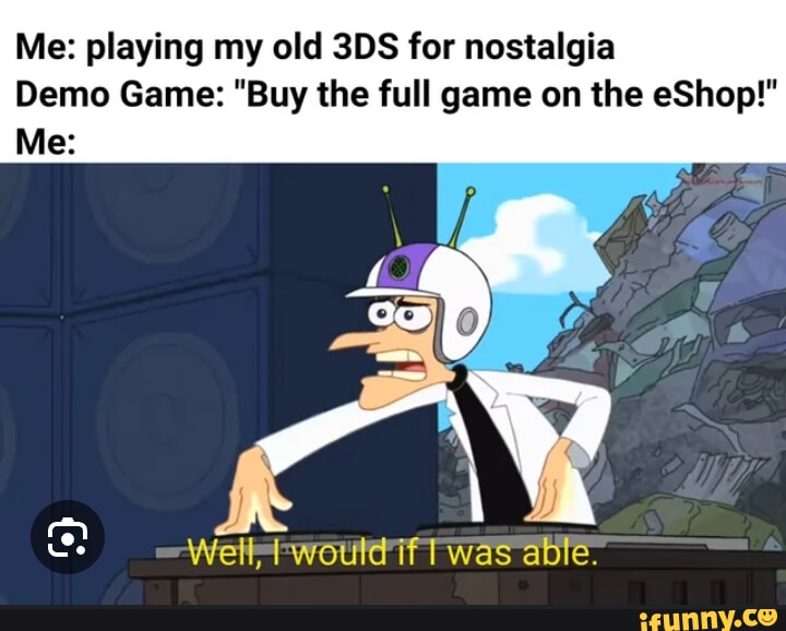 Me: playing my old for nostalgia Demo Game: "Buy the full game on the ...