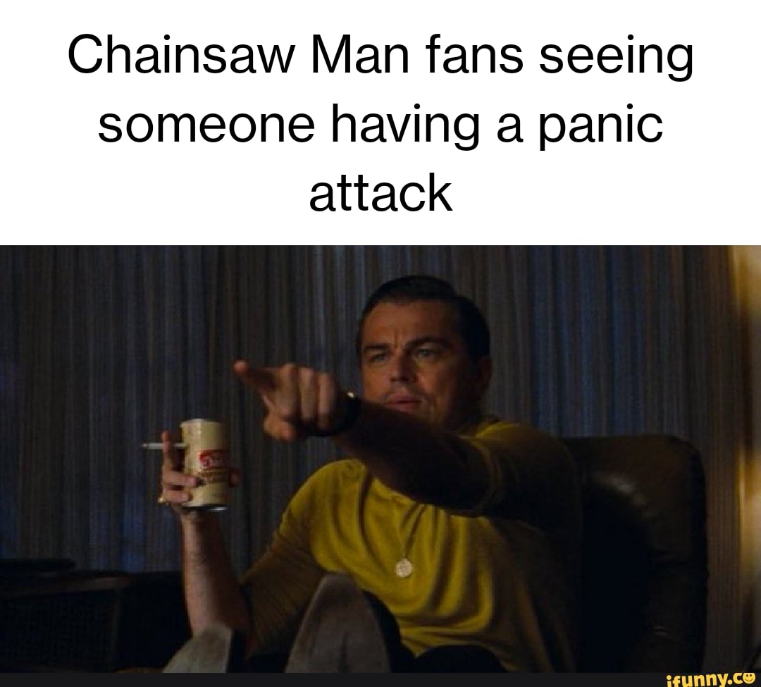 Chainsaw Man fans seeing someone having a panic attack - iFunny