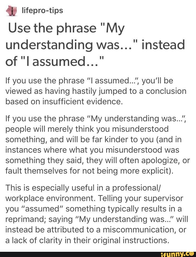 Use the phrase "My understanding was..." instead of "I assumed..." If ...