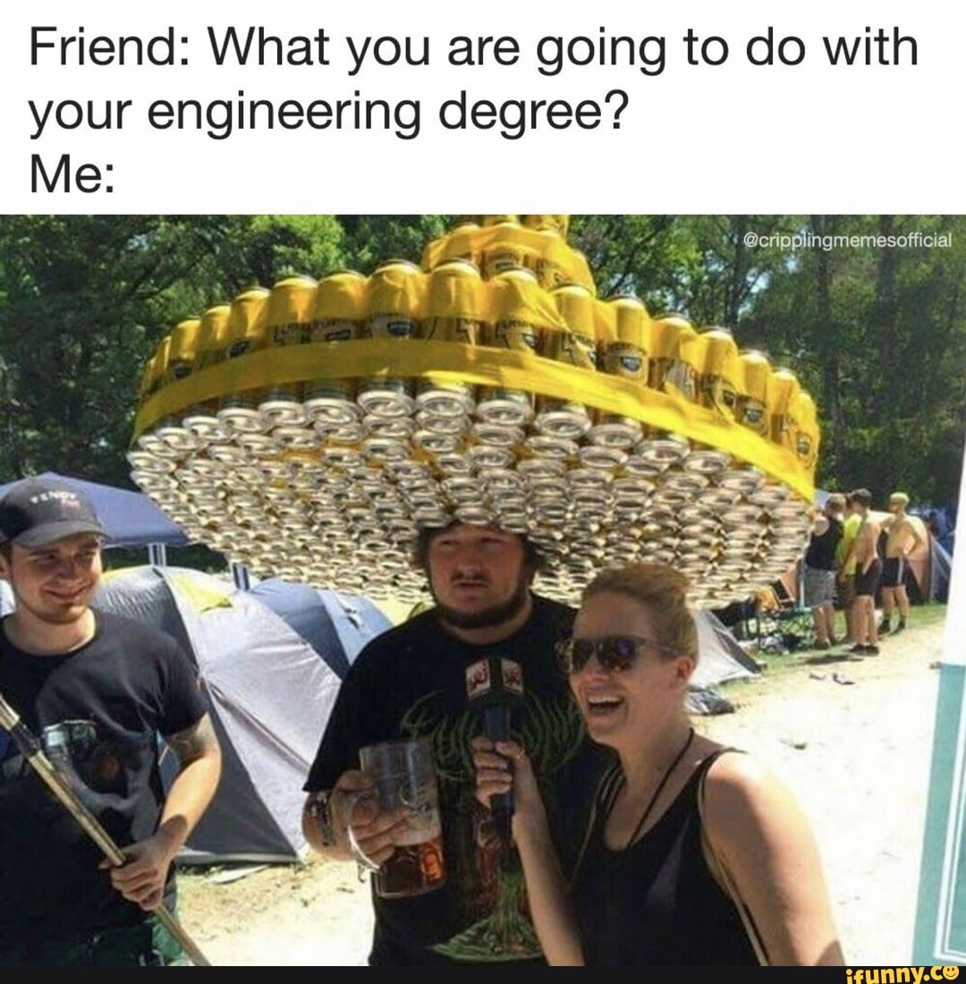 Friend: What you are going to do with your engineering degree? Me: - iFunny