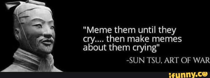 "Meme them until they cry.... then make memes about them crying -SUN ...