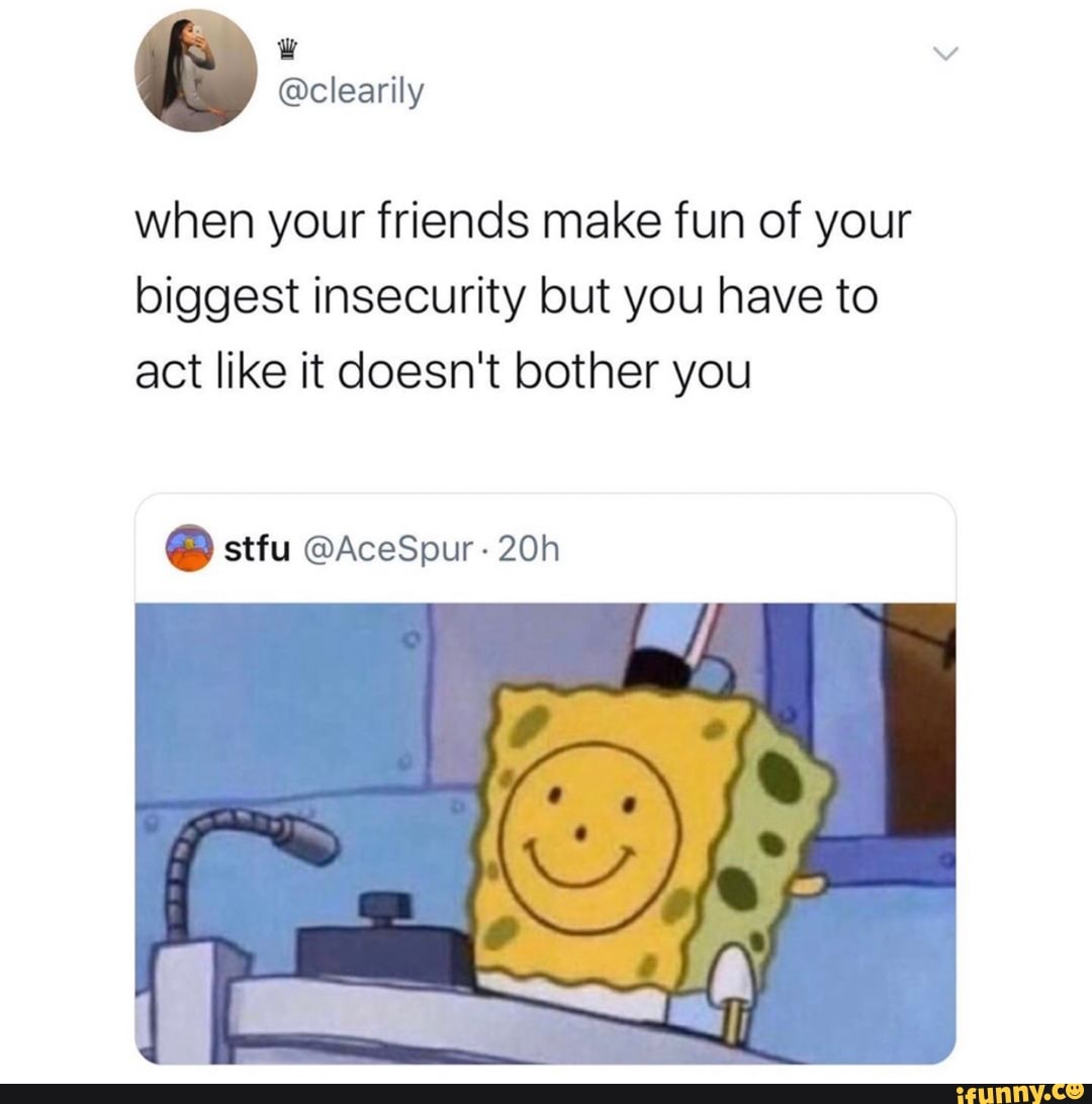 When your friends make fun of your biggest insecurity but you have to ...
