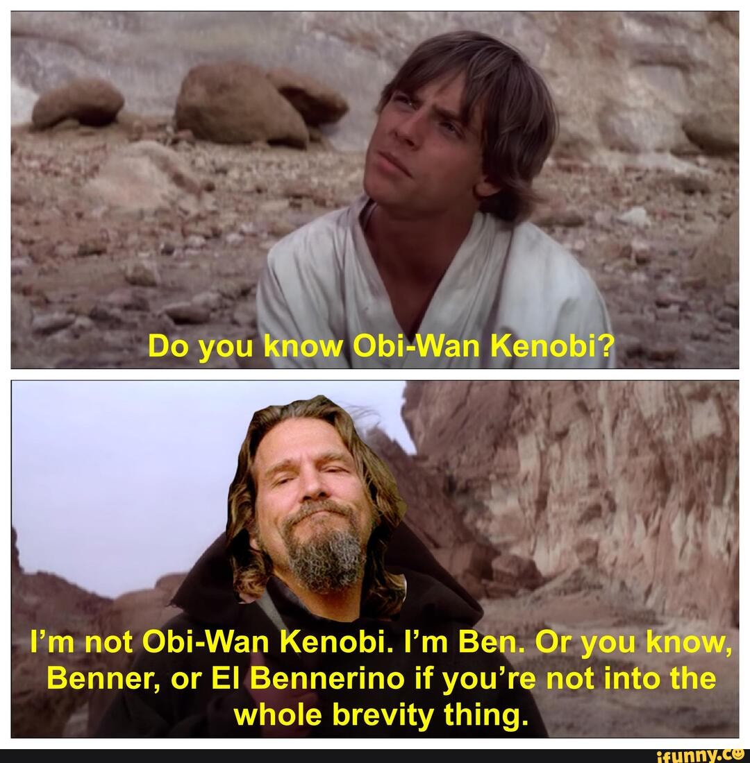 'm- -not Obi-Wan Kenobi. I'm Ben. Or you know, Benner, or El Bennerino ...