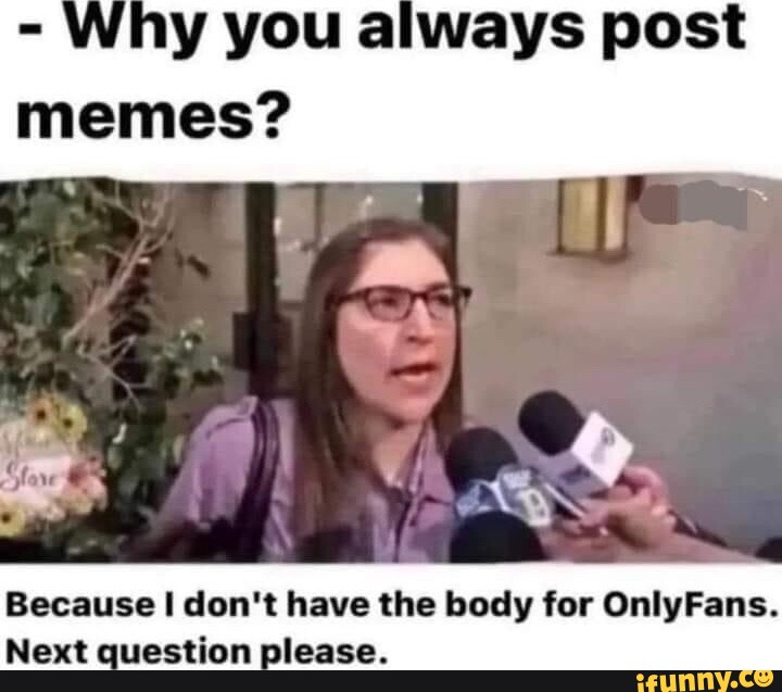 Because I don't have the body for OnlyFans. memes? Next question please ...
