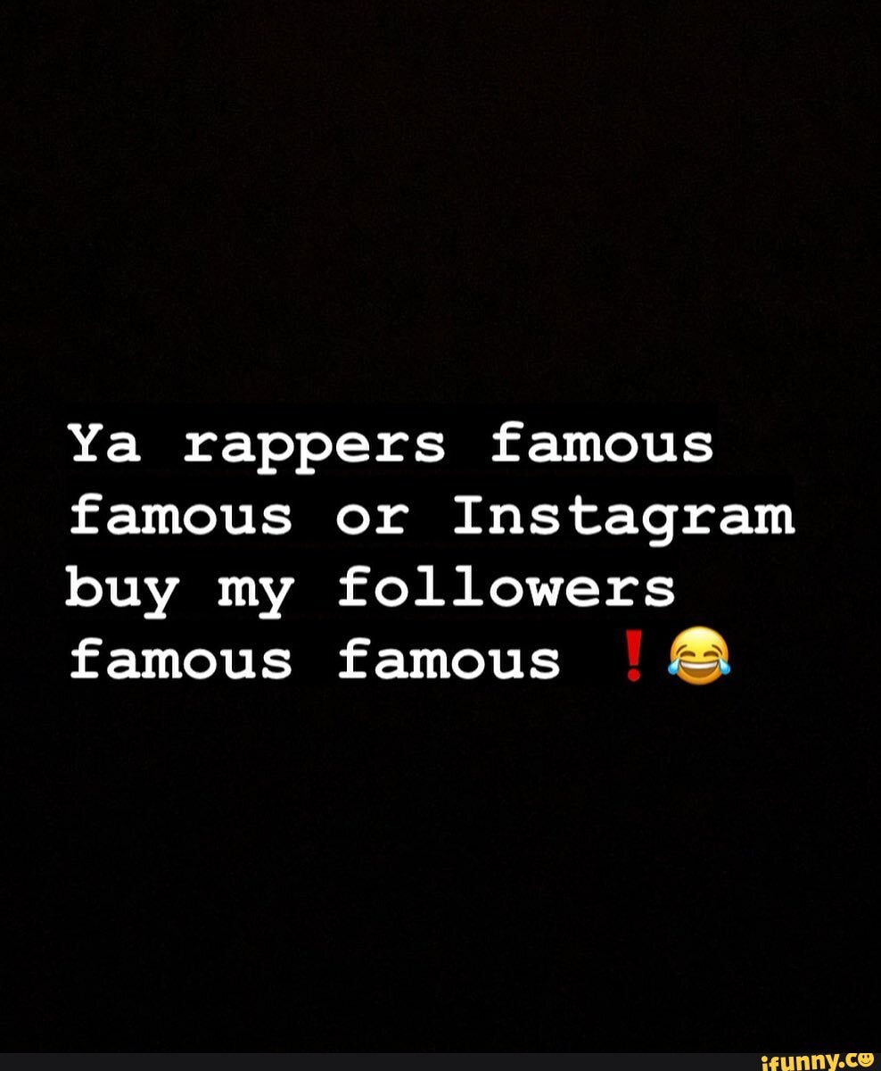 Ya rappers famous famous or Instagram buy my followers famous famous ...