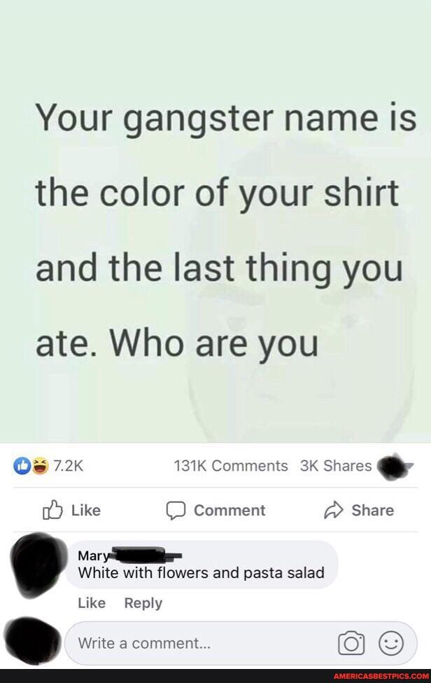 Your gangster name is the color of your shirt and the last thing you ...