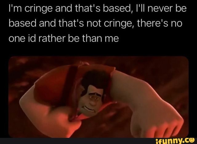 I'm cringe and that's based, I'll never be based and that's not cringe ...