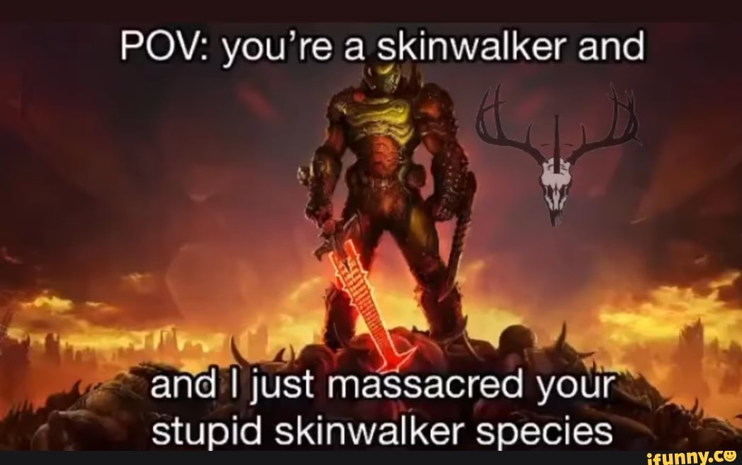 POV: you're a skinwalker and and I just massacred your stupid ...