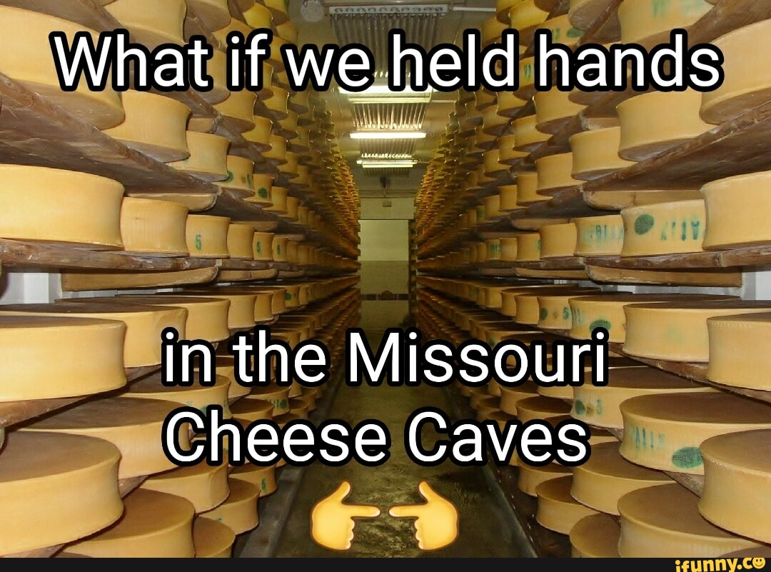 What if we. e.held hands in the Missouri Cheese Caves - iFunny