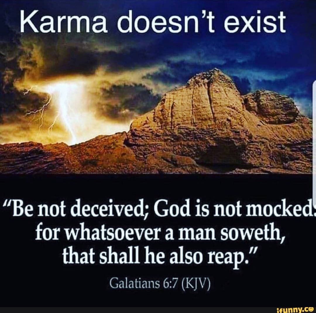 Karma doesn’t exist ”Be not deceived; God is not mocked for whatsoever ...