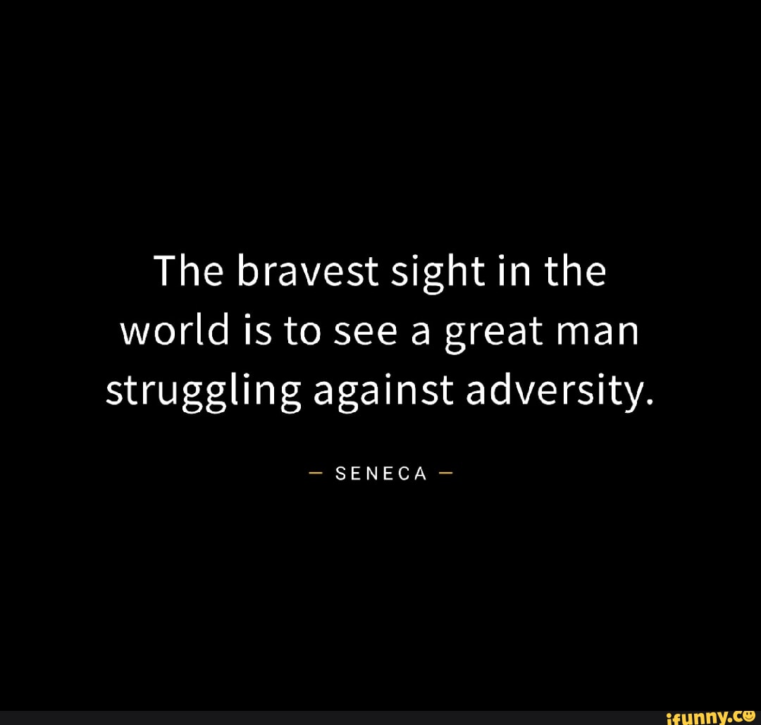 The bravest sight in the world is to see a great man struggling against ...