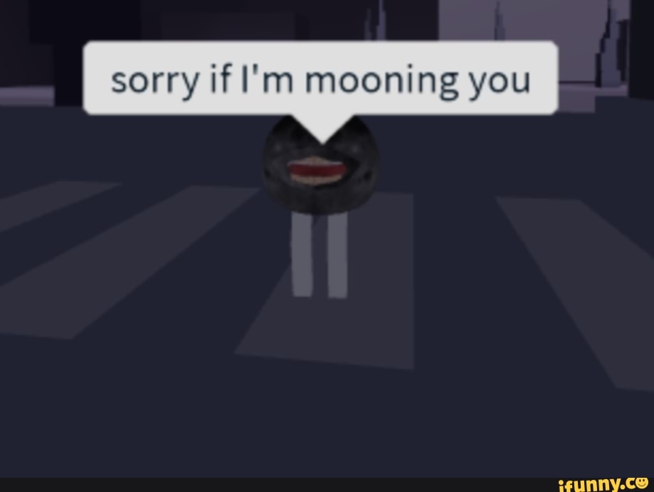 Sorry if I'm mooning you - iFunny