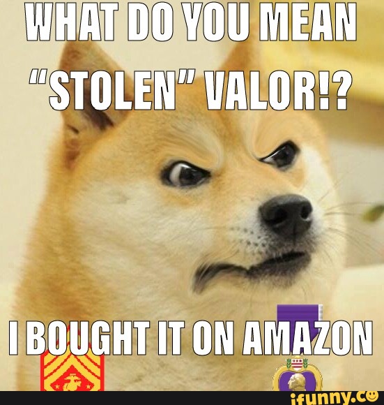 WHAT DO YOU MEAN "STOLEN" VALOR!? BOUGHT IT OW ON AMAZON - iFunny