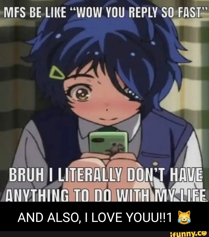 MFS BE LIKE "WOW YOU REPLY SO BRUH IL DON: AND ALSO, I LOVE - iFunny